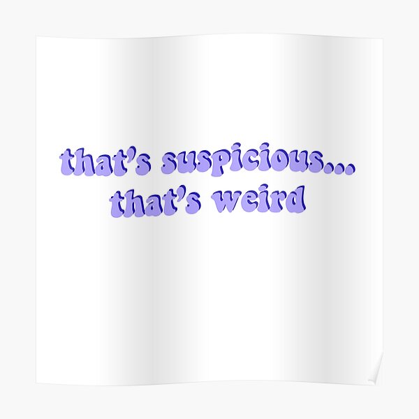 "That's suspicous that's weird" Poster by artsytrashbag | Redbubble