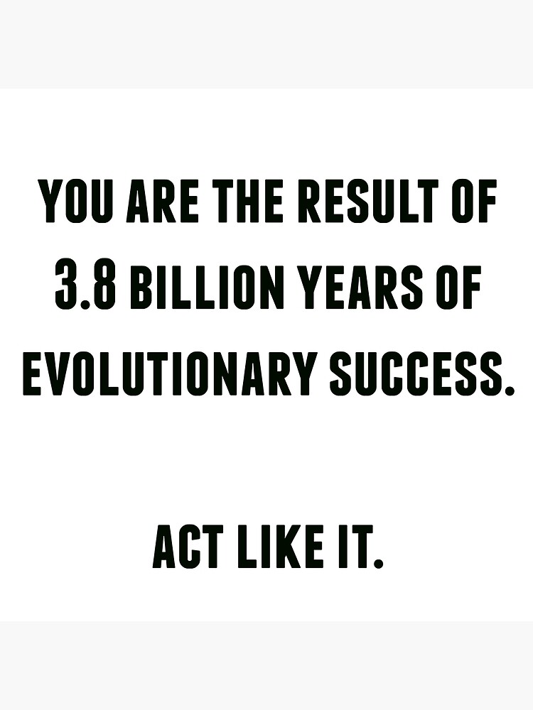 "you are the result of 3.8 billion years of evolutionary success" Metal ...