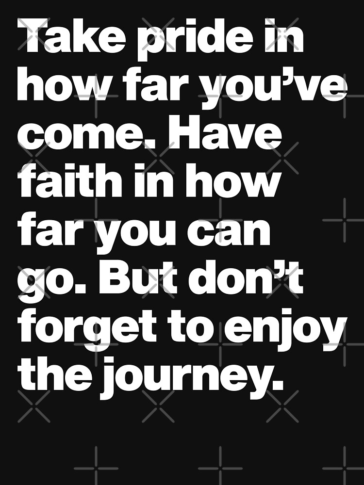 "Take pride in how far you've come Have faith in how far you can go But ...
