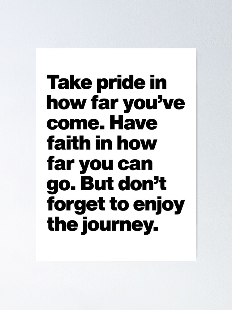 "Take pride in how far you've come Have faith in how far you can go But ...