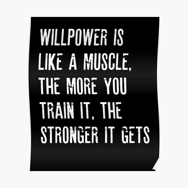 "WILLPOWER IS LIKE A MUSCLE, THE MORE YOU TRAIN IT, THE STRONGER IT ...