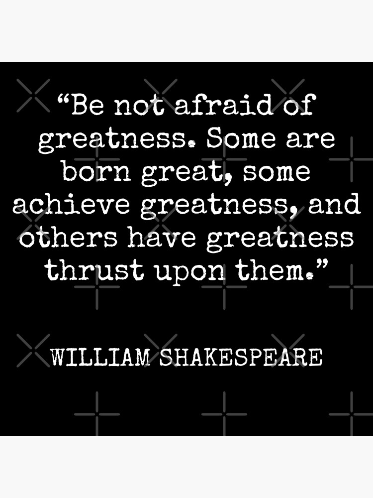 "William Shakespeare - Be not afraid of greatness. Some are born great ...
