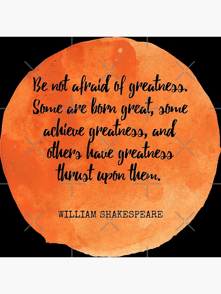 "William Shakespeare - Be not afraid of greatness. Some are born great ...