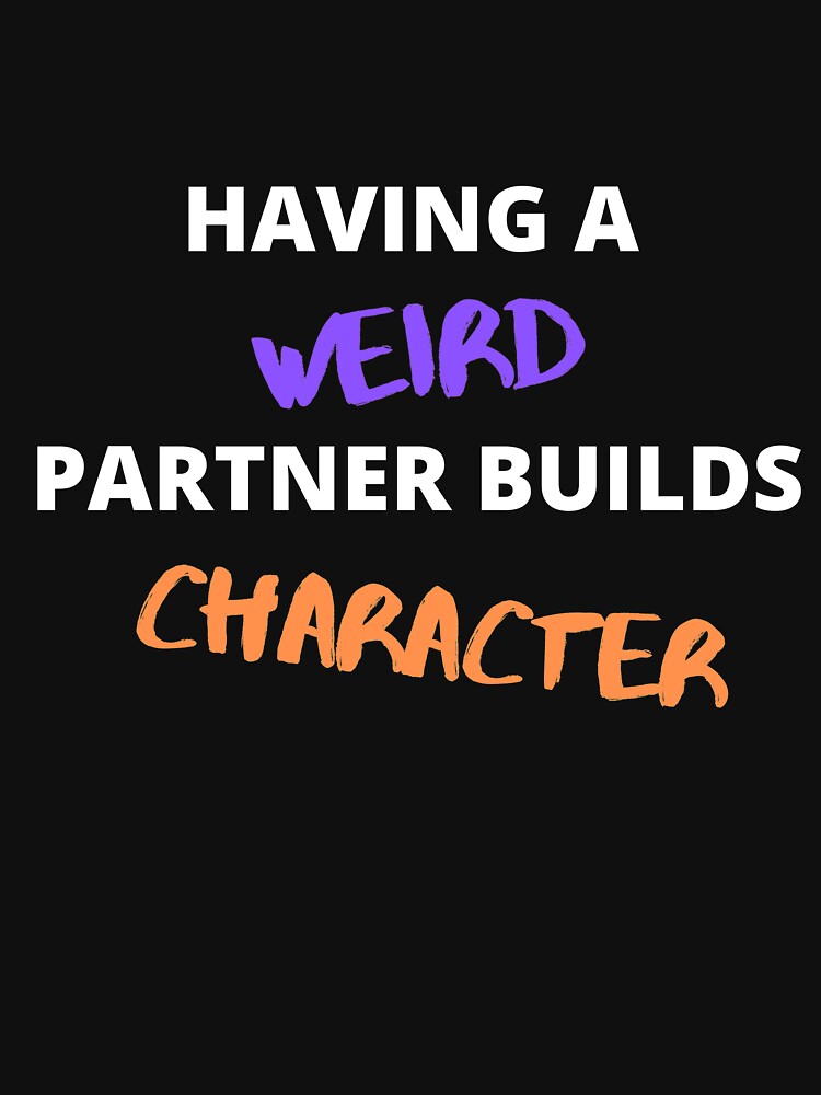 "Having a weird partner builds character" T-shirt for Sale by ...