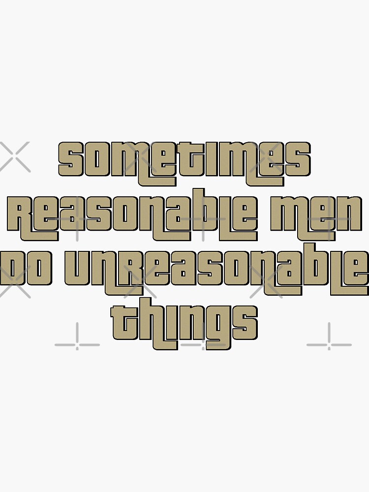 "Sometimes Reasonable Men Do Unreasonable Things" Sticker by ...