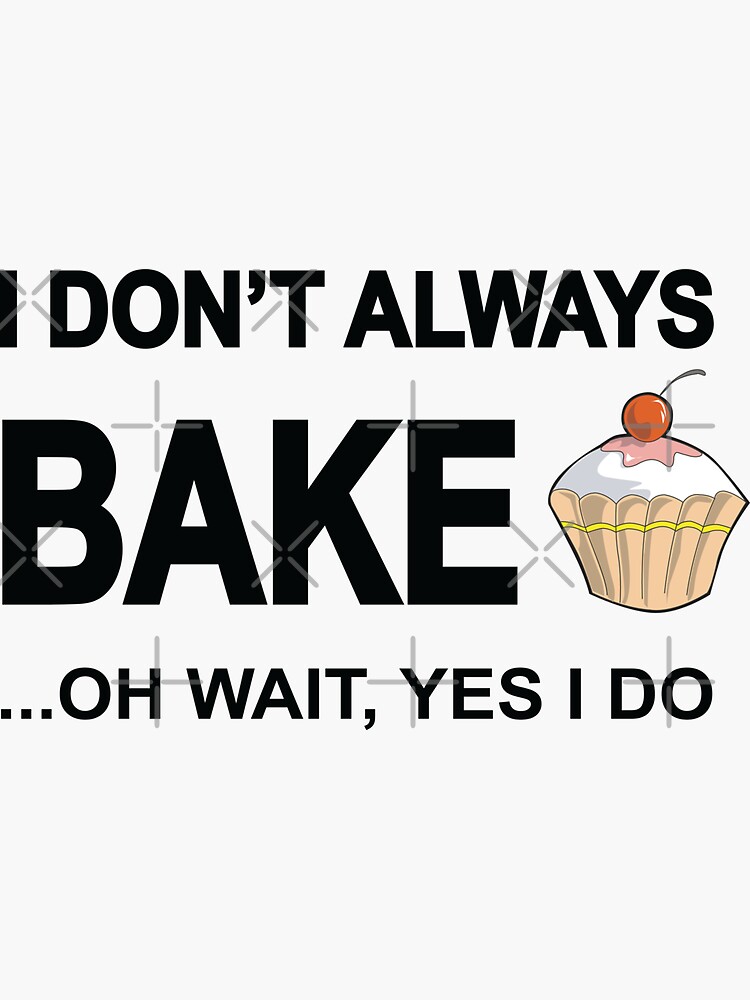 "I Don't Always Bake ...Oh Wait, Yes I Do" Sticker for Sale by msqrd2 ...