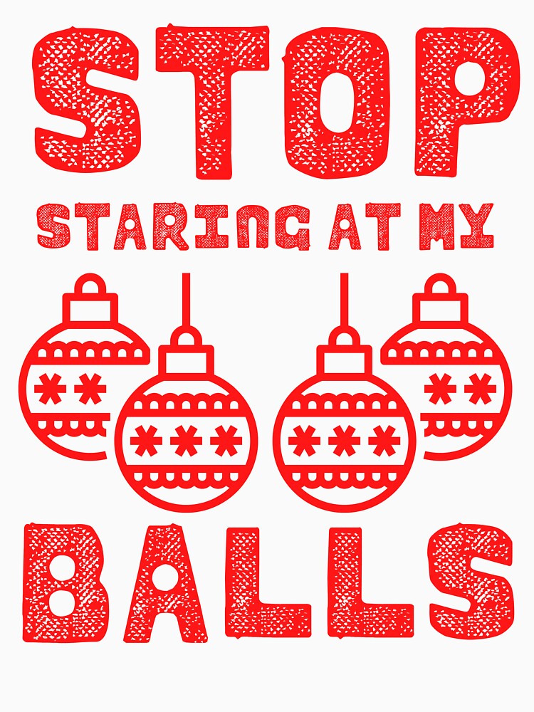 "Inappropriate Christmas - Stop Staring At My Balls" T-shirt for Sale ...