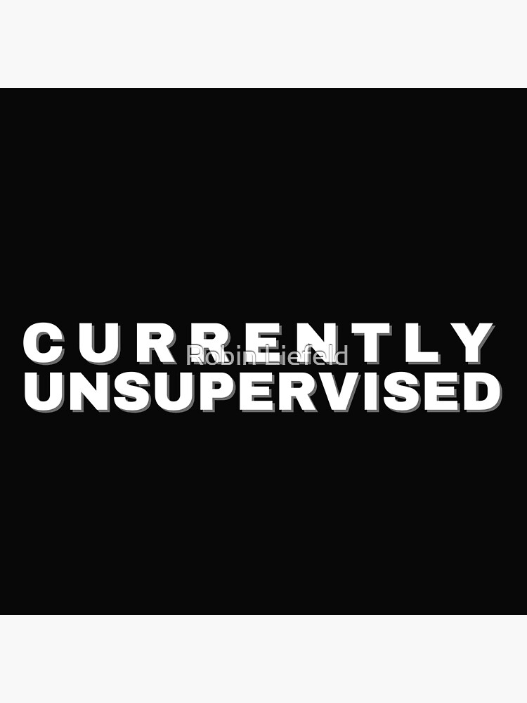 "Currently Unsupervised" Poster by robinliefeld | Redbubble