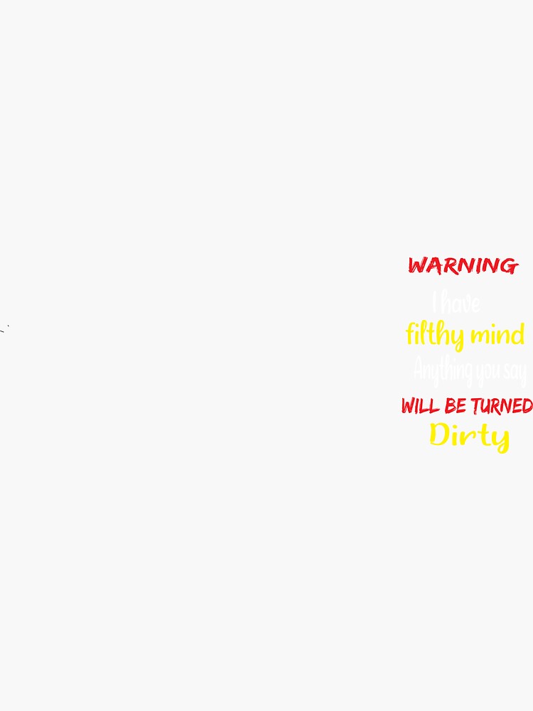 " Warning I have filthy mind anything you say will be turned dirty ...