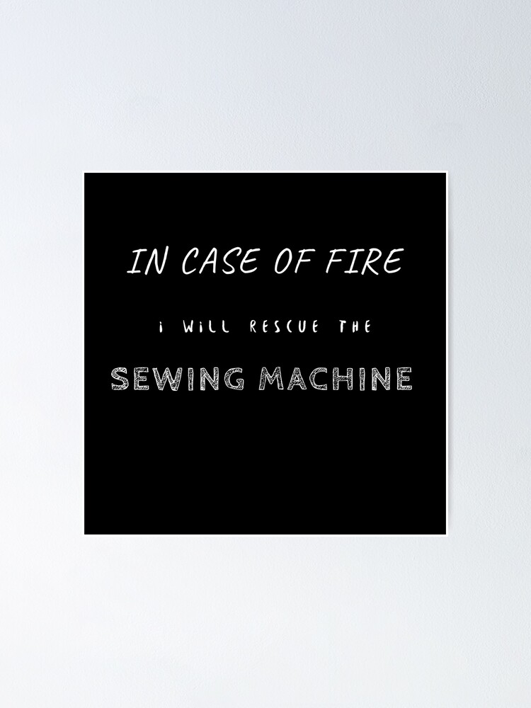 "In case of fire rescue the sewing machine" Poster for Sale by ...