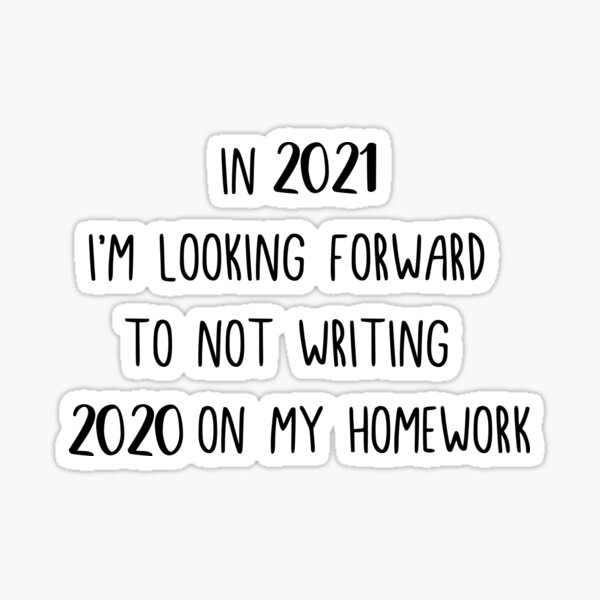 "In 2021 Im Looking Forward To Not Writing 2020 In My Homework" Sticker ...