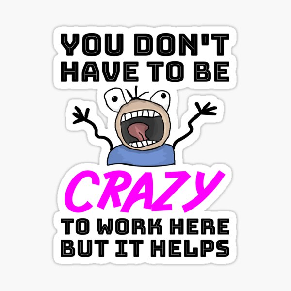 "You Don't Have To Be Crazy To Work Here But it Helps" Sticker for Sale ...
