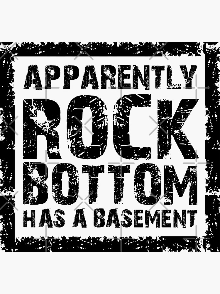 "Apparently Rock bottom has a basement" Sticker for Sale by ...