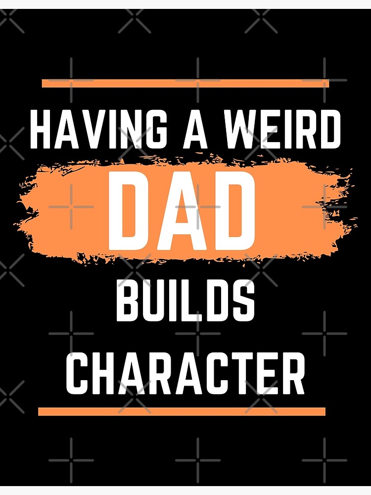 "Having a Weird Dad Builds Character" Poster for Sale by Ogrelink ...