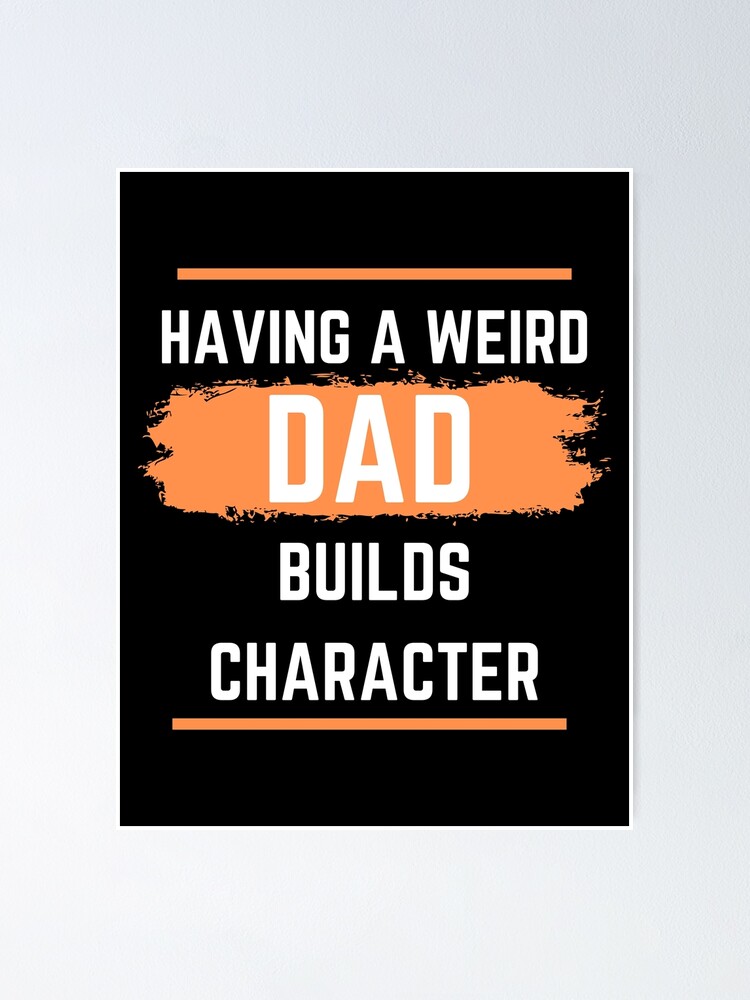 "Having a Weird Dad Builds Character" Poster for Sale by Ogrelink ...