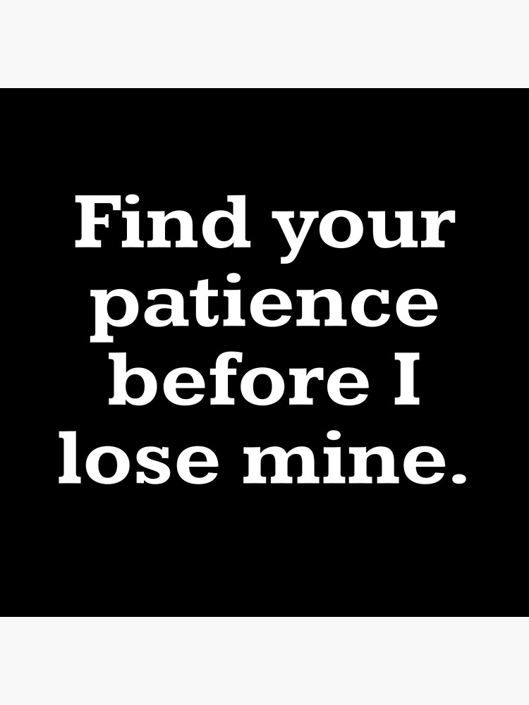 Find Your Patience Before I Lose Mine Poster By Peoplesaydisign