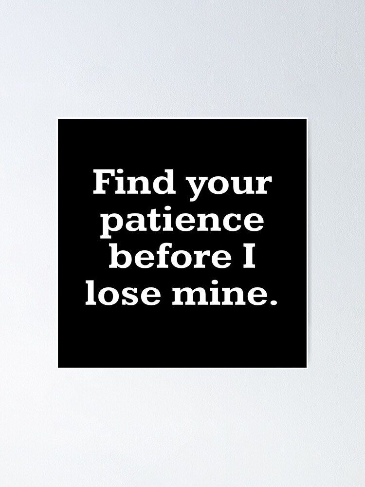 Find Your Patience Before I Lose Mine Poster By Peoplesaydisign