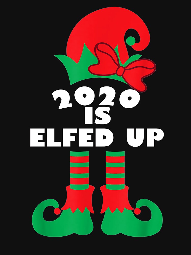 "2020 Is Elfed Up Funny Christmas Elf Xmas Holiday Gift" T-shirt for ...