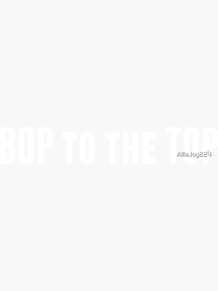 "Bop to the Top in white" Sticker for Sale by AllieJoy224 | Redbubble