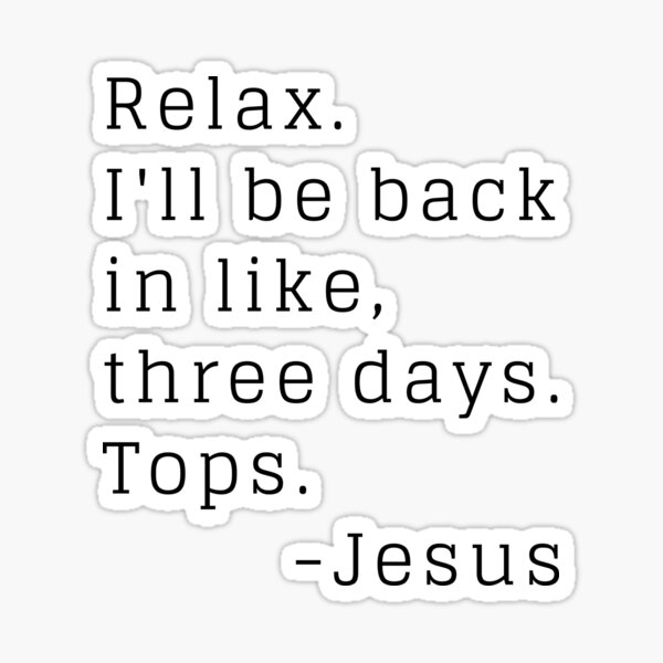 "Relax. I'll be back in like, three days. tops -Jesus" Sticker for Sale ...