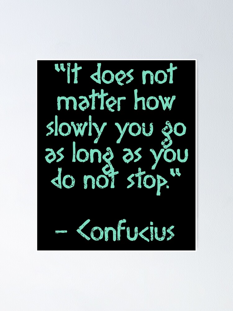 "Confucius Quote - " It does not matter how slowly you go as long as ...