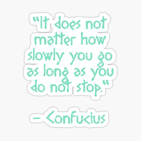 "Confucius Quote - " It does not matter how slowly you go as long as ...