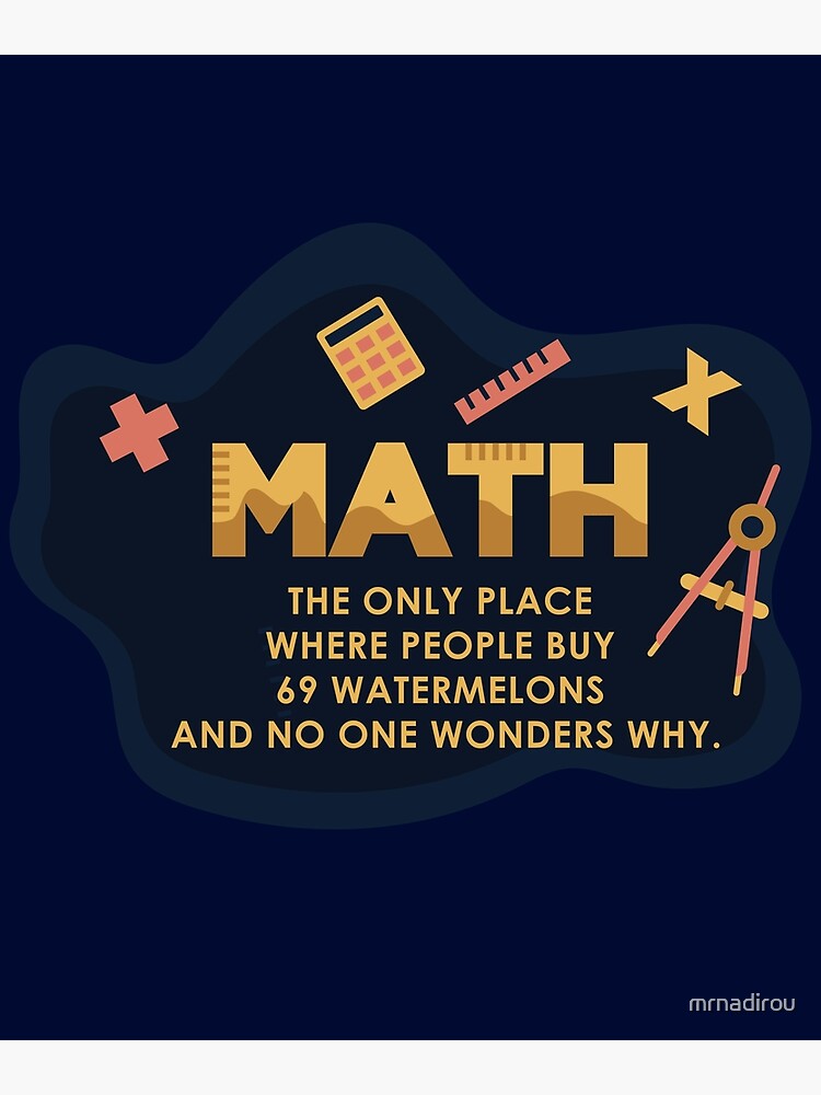 "Math. The only place where people buy 69 watermelons and no one ...
