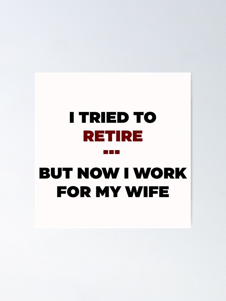 "Mens I Tried To Retire But Now I Work For My Wife Retirement " Poster ...
