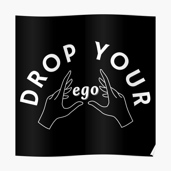 "drop your ego black & white" Poster by milacc | Redbubble