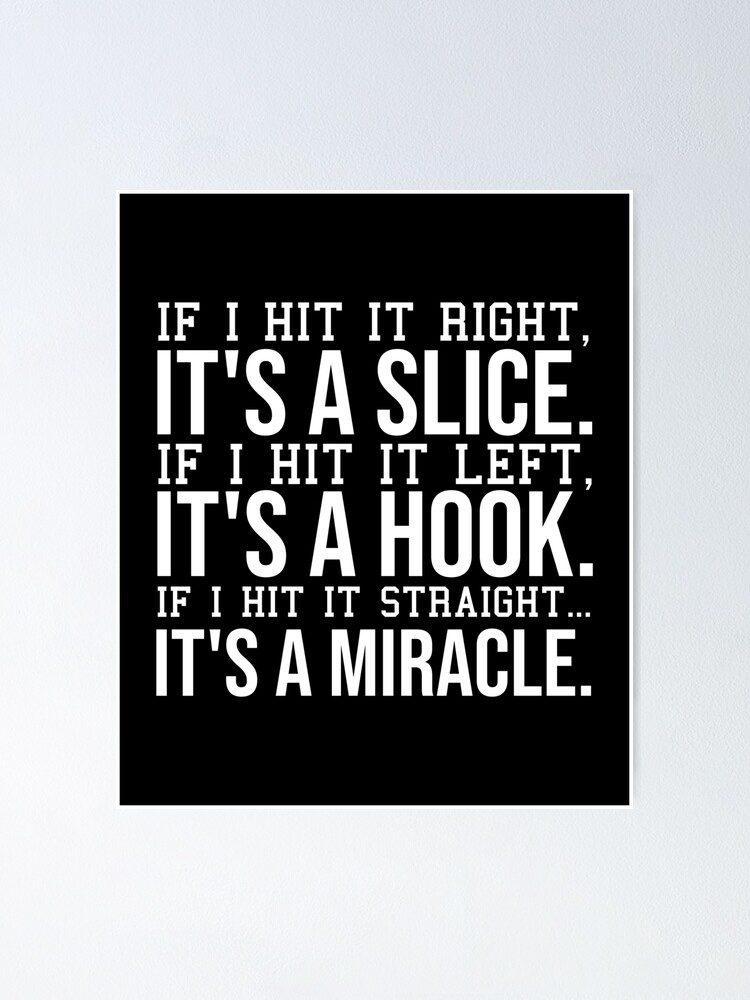 "if i hit it right, it's a slice. if i hit left, it's a hook. if i hit ...
