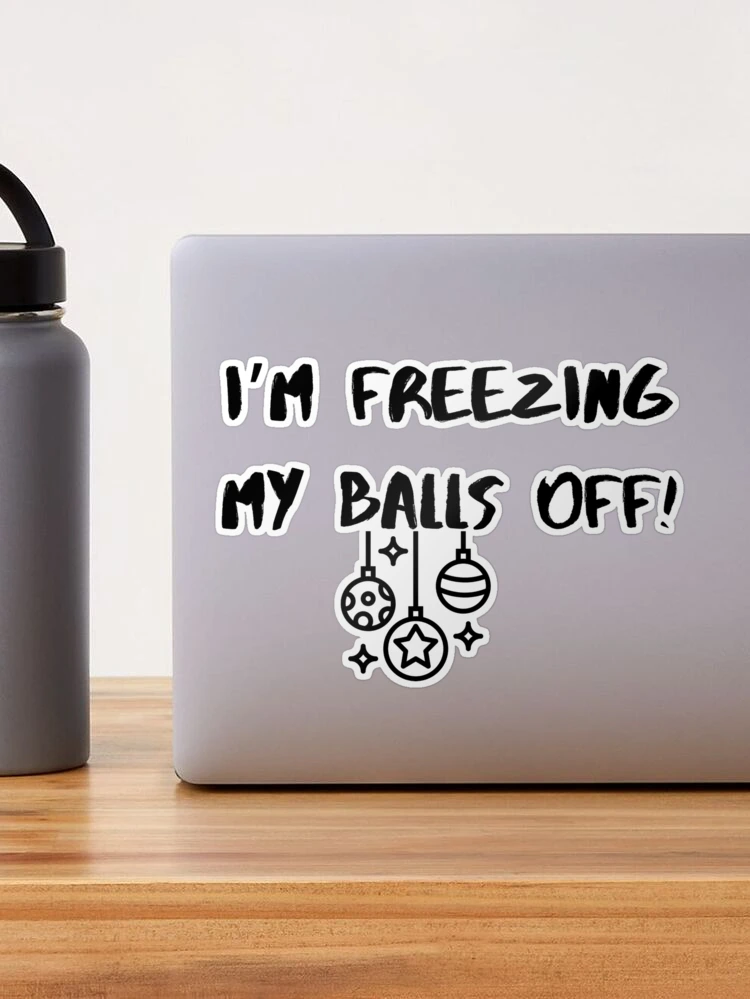 Freezing My Balls Off Quotes Talking Balls Bust Ups And Meltdowns