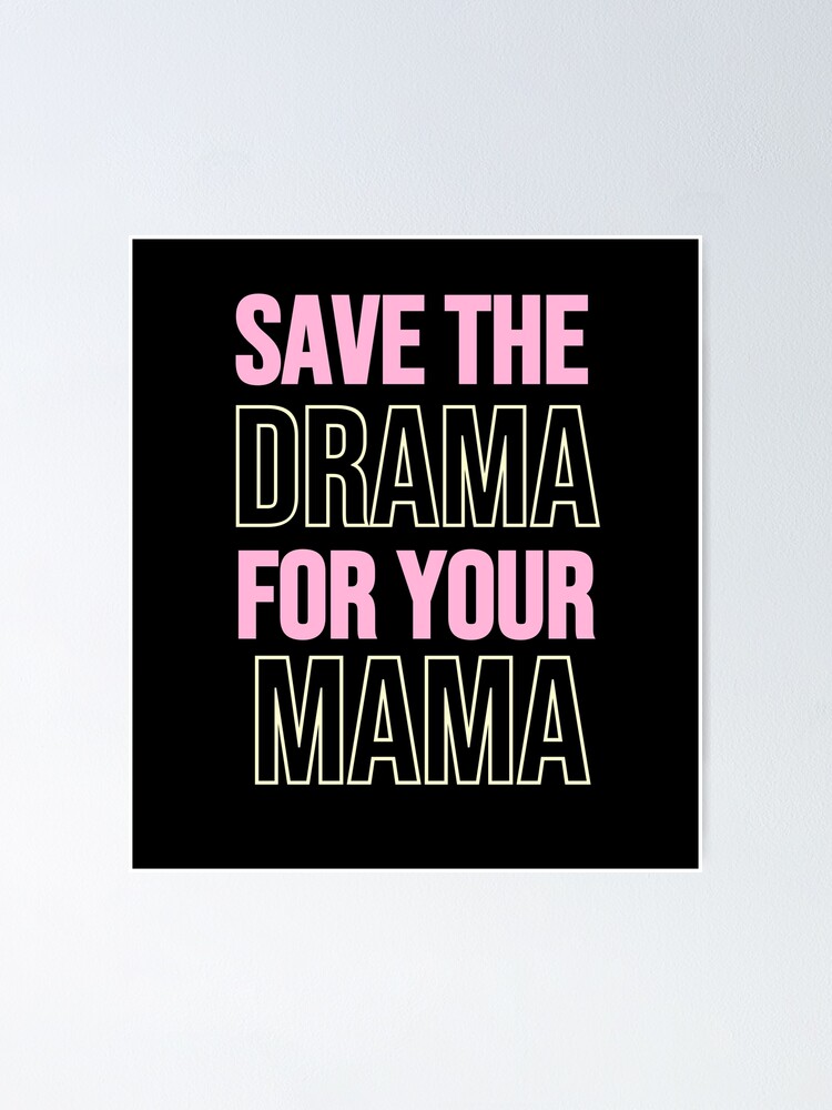 "Save the drama for your mama" Poster for Sale by Nyanko-Sempai | Redbubble