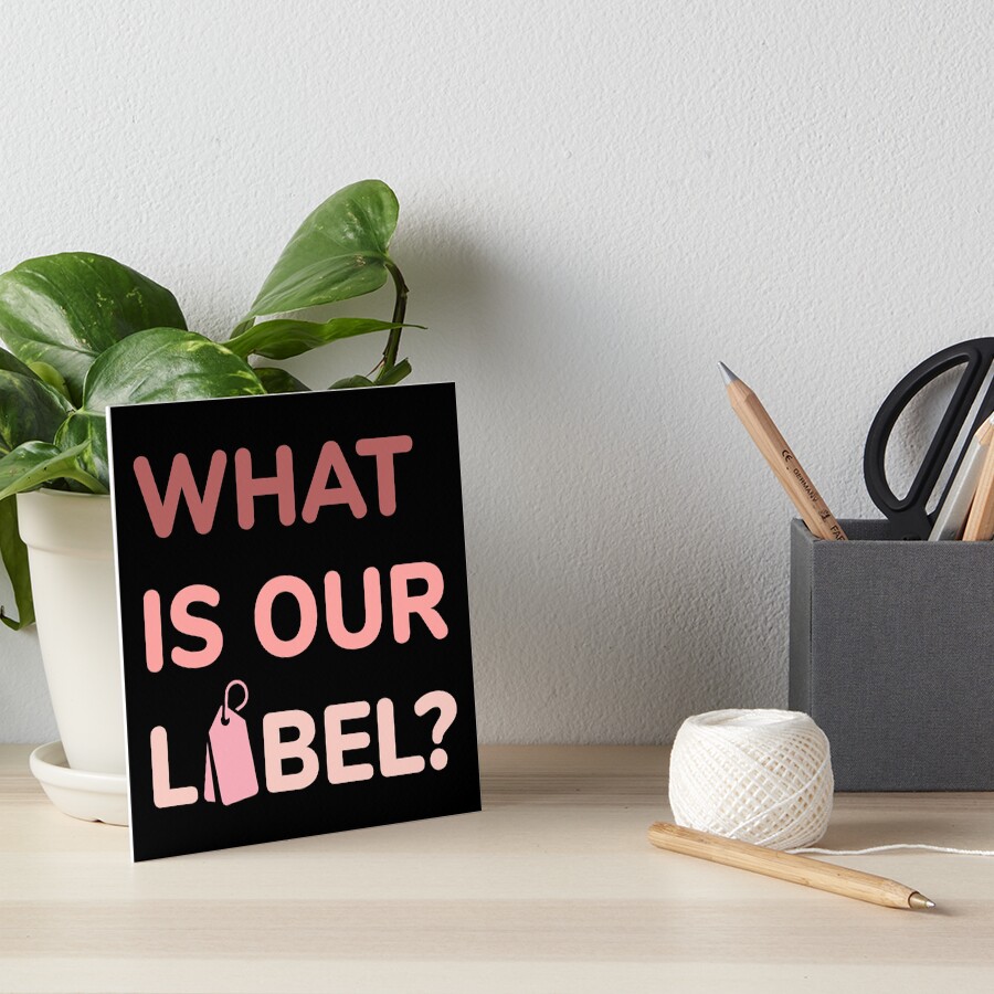 "what is our label?" Art Board Print for Sale by TSAVORITE | Redbubble