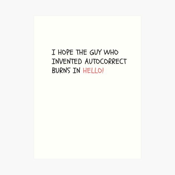 "I hope the guy who invented autocorrect burns in Hello" Art Print for ...