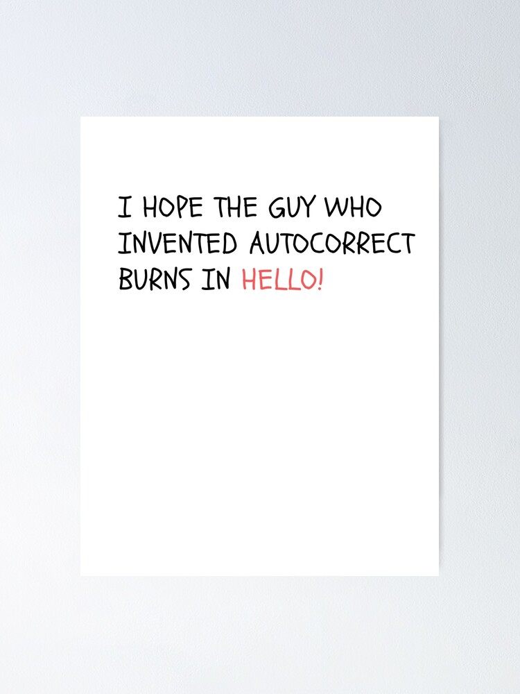 "I hope the guy who invented autocorrect burns in Hello" Poster by ...