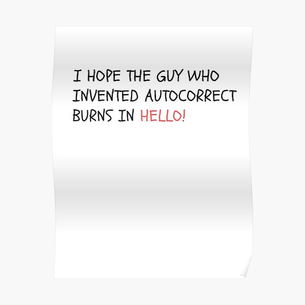 "I hope the guy who invented autocorrect burns in Hello" Poster by ...