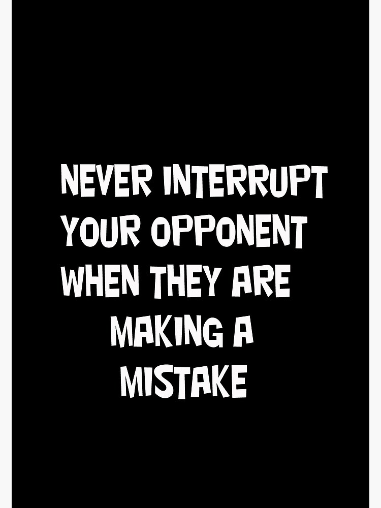 "Never Interrupt Your Opponent When They Are Making A Mistake" Poster ...