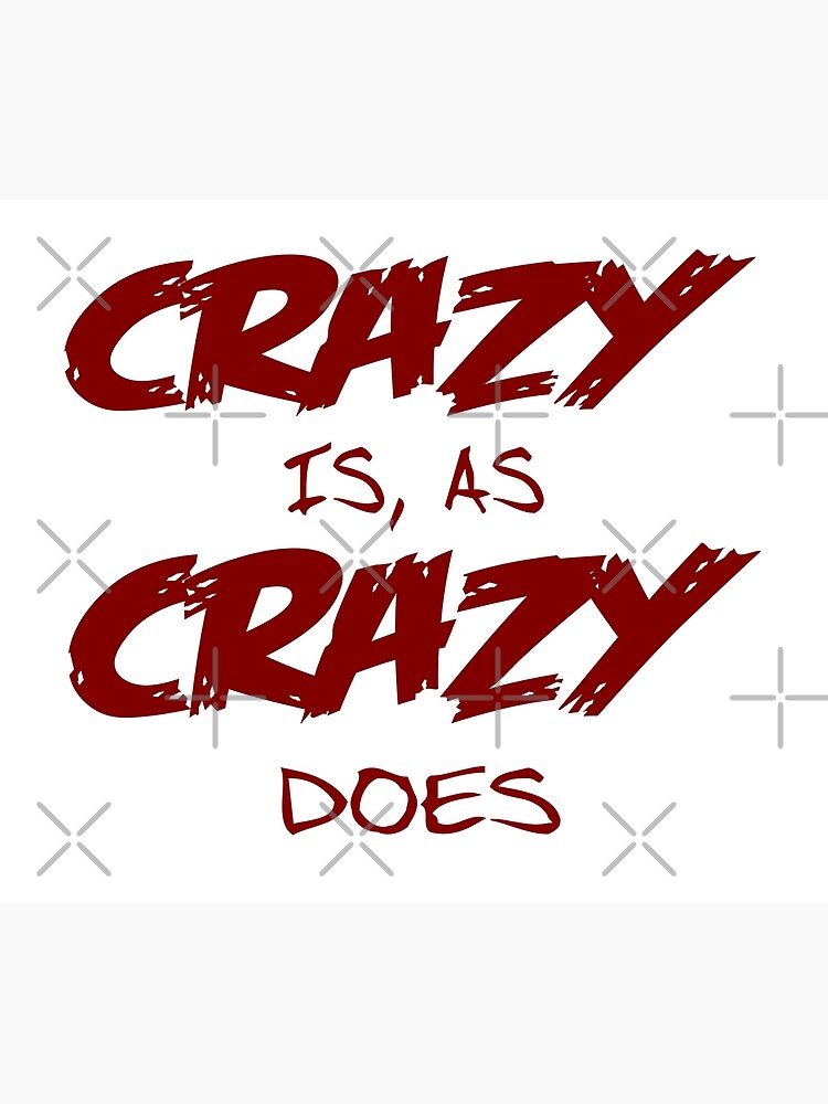 "Crazy is, as Crazy does" Poster for Sale by DragnFeathers | Redbubble