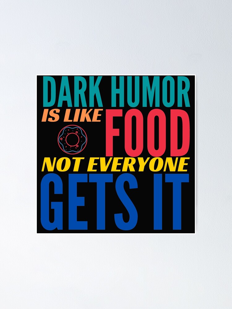 "Dark Humor is like Food. Not Everyone Gets It. Donut." Poster for Sale ...