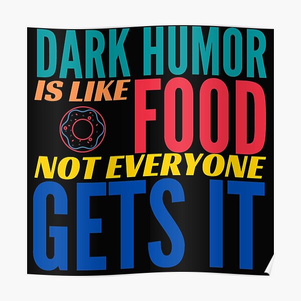 "Dark Humor is like Food. Not Everyone Gets It. Donut." Poster for Sale ...