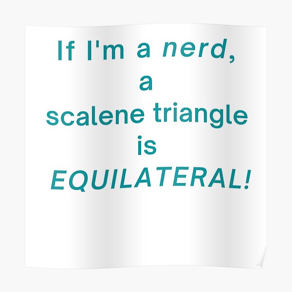 "If I'm a Nerd, a Scalene Triangle is Equilateral!" Poster for Sale by ...