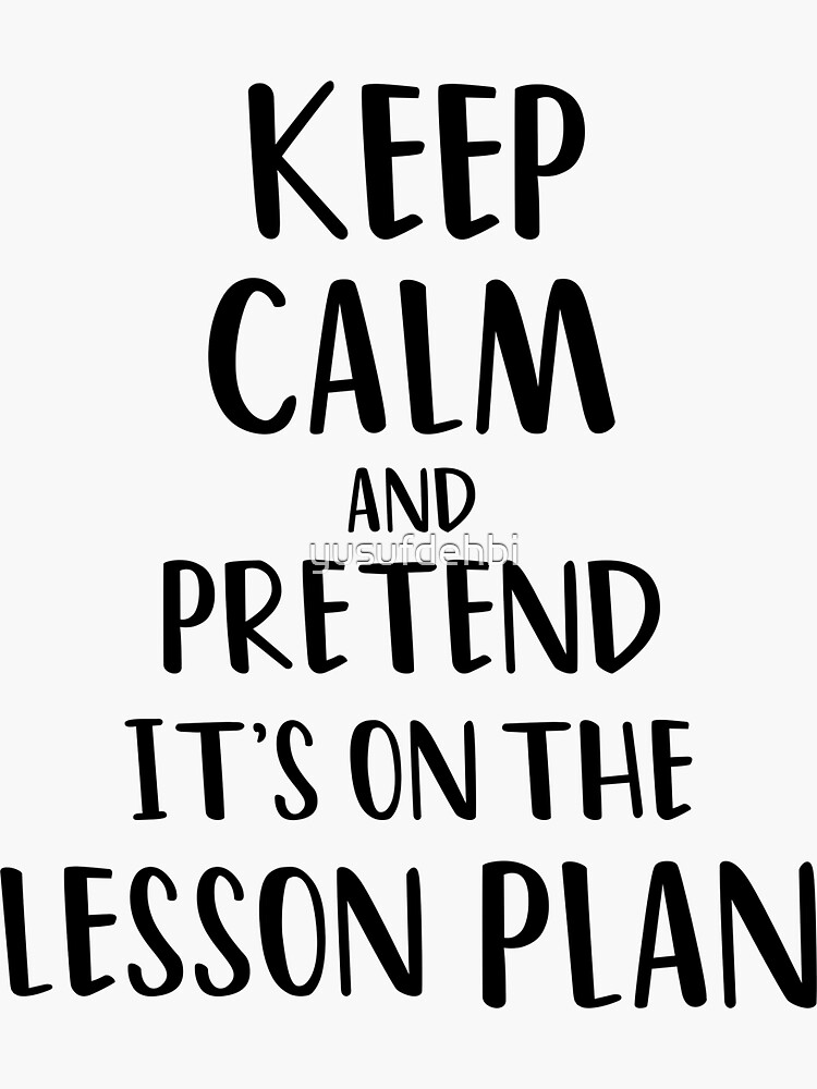 "Keep calm and pretend it's on the lesson plan" Sticker for Sale by ...