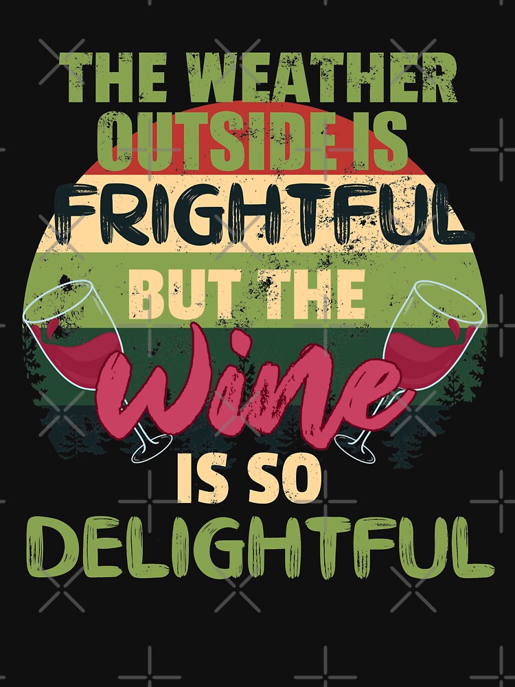 "The Weather Outside Is So Frightful But The Wine Is So Delightful" T ...
