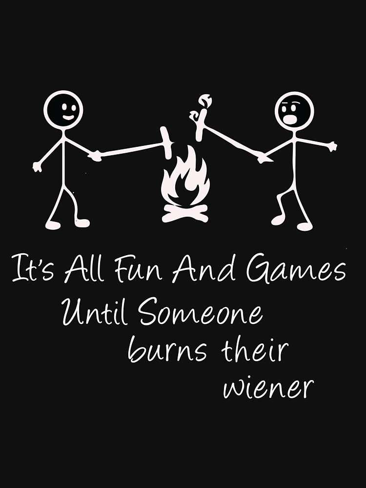 Its All Fun And Games Until Someone Burns Their Wiener Ts Friends