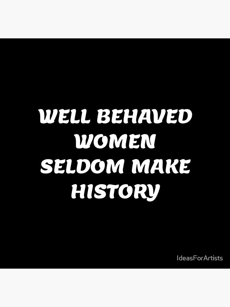 "WELL BEHAVED WOMEN SELDOM MAKE HISTORY - Feminist memes" Poster by ...