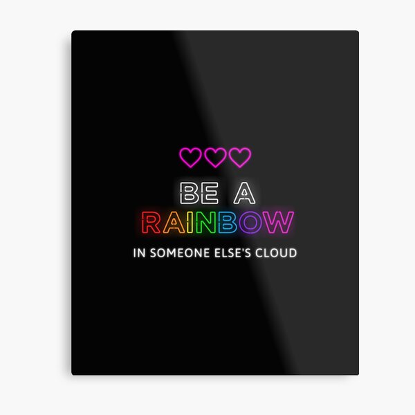 Be A Rainbow In Someone Elses Cloud Metal Prints | Redbubble