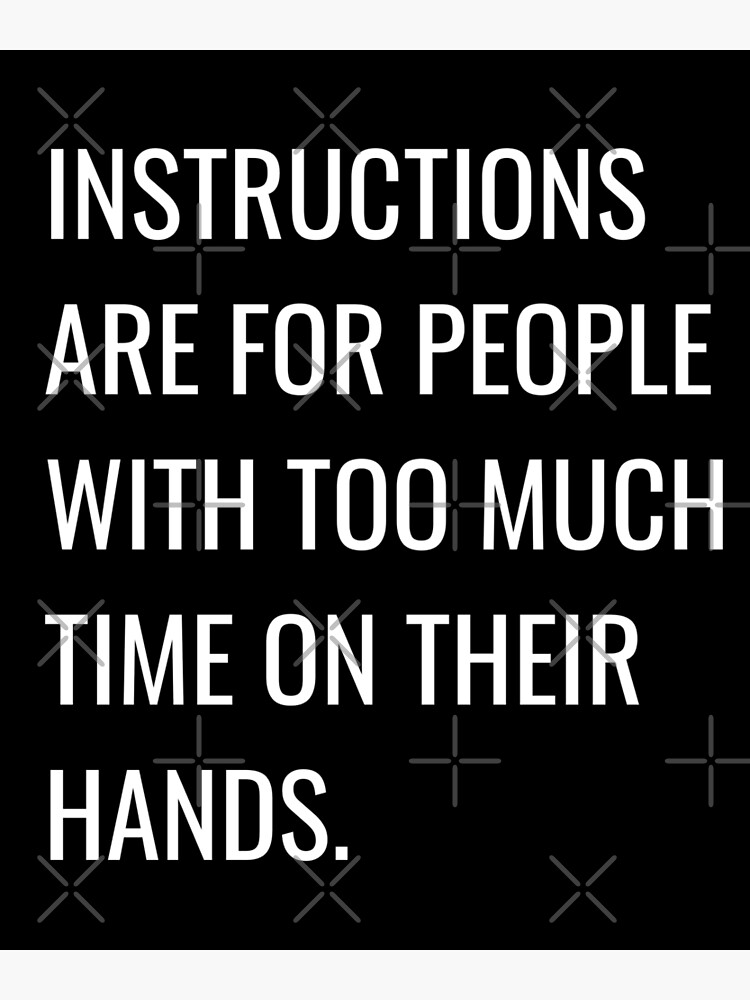 "Instructions are for people with too much time on their hands! Text ...