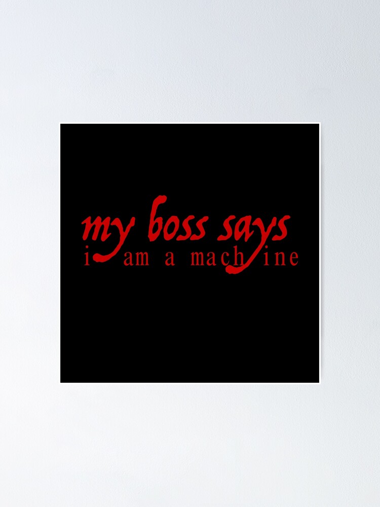"My boss says i am a machine - my boss says i am a machine" Poster by ...