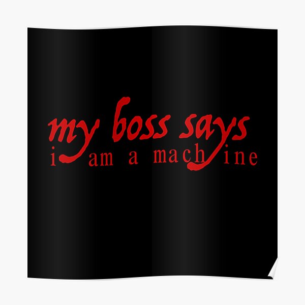 "My boss says i am a machine - my boss says i am a machine" Poster by ...