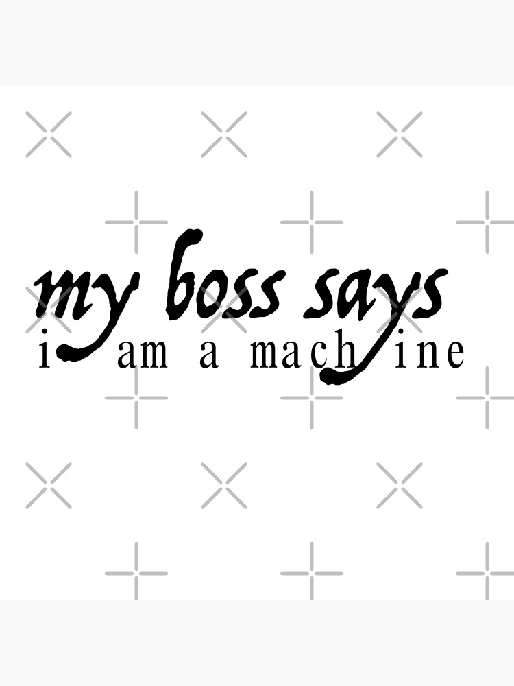 "My boss says i am a machine - my boss says i am a machine - white ...